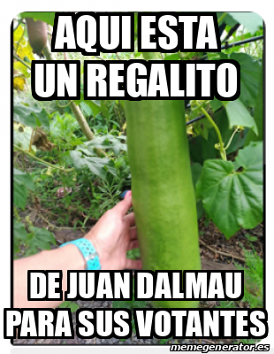Meme Personalizado - AQUI ESTA UN REGALITO DE JUAN DALMAU PARA SUS ...