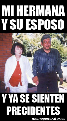 Meme Personalizado - Mi hermana y su esposo Y ya se sienten precidentes ...