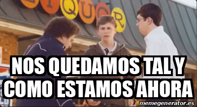 Meme Personalizado - nos quedamos tal y como estamos ahora - 33457664
