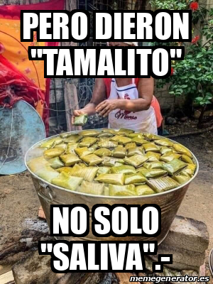 Meme Personalizado - pero dieron "tamalito" no solo "saliva".- - 33457767