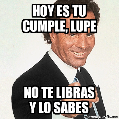 Meme Julio Iglesias - Hoy es tu cumple, Lupe No te libras y lo sabes ...