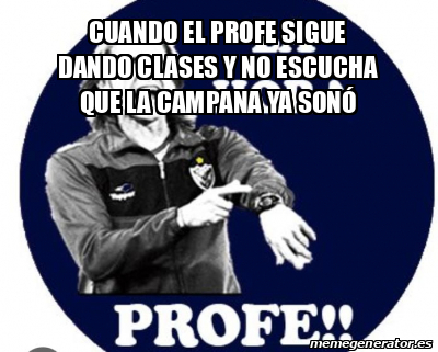 Meme Personalizado - Cuando el profe sigue dando clases y no escucha ...