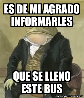 Meme Personalizado - es de mi agrado informarles que se lleno este bus ...