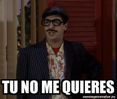 Meme Personalizado - Tu no me quieres - 33458904