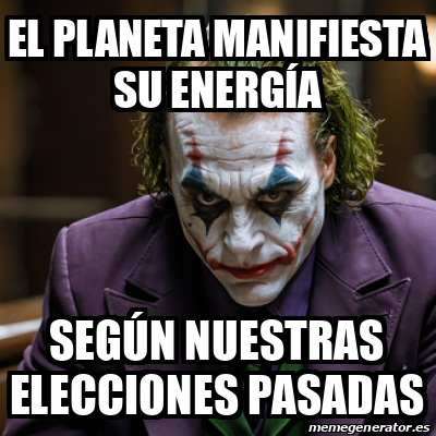 Meme Personalizado - El planeta manifiesta su energía Según nuestras ...