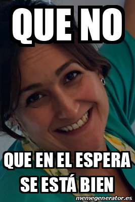 Meme Personalizado - Que no Que en el espera se está bien - 33459624