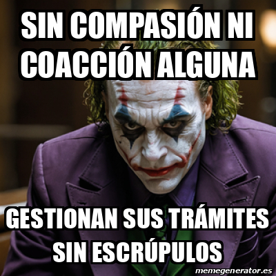 Meme Personalizado - Sin compasión ni coacción alguna Gestionan sus ...