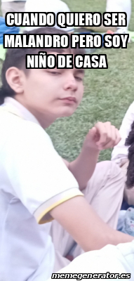 Meme Personalizado - Cuando quiero ser malandro pero soy niño de casa ...