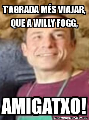 Meme Personalizado - T'agrada més viajar, que a Willy Fogg, amigatxo ...