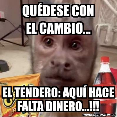 Meme Personalizado - quédese con el cambio... El tendero: aquí hace falta dinero...!!! - 33460361