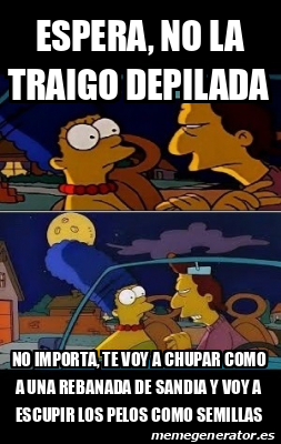 Meme Personalizado - espera, no la traigo depilada no importa, te voy a ...