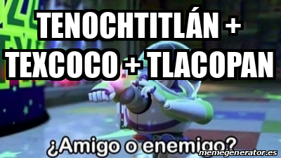 Meme Personalizado - Tenochtitlán + Texcoco + Tlacopan - 33460518