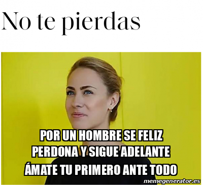 Meme Personalizado - Por un hombre se feliz perdona y sigue adelante ...