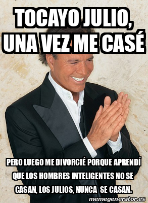 Meme Personalizado - Tocayo Julio, una vez me casé Pero luego me ...