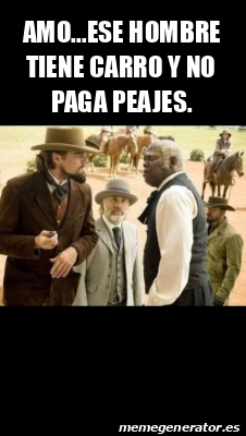 Meme Personalizado - Amo...ese hombre tiene carro y no paga peajes ...