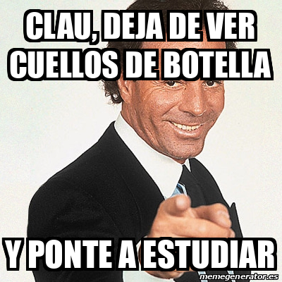 Meme Julio Iglesias - Clau, deja de ver cuellos de botella Y ponte a ...
