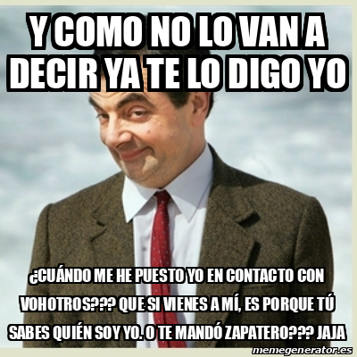 Meme Mr Bean - Y como no lo van a decir ya te lo digo yo ¿Cuándo me he ...