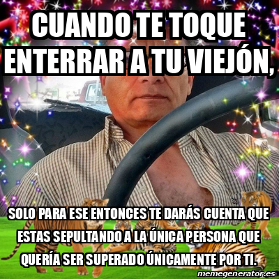 Meme Personalizado - Cuando te toque enterrar a tu viejón, solo para ...