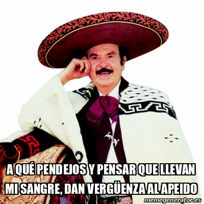 Meme Personalizado - A qué pendejos y pensar que llevan mi sangre, dan ...