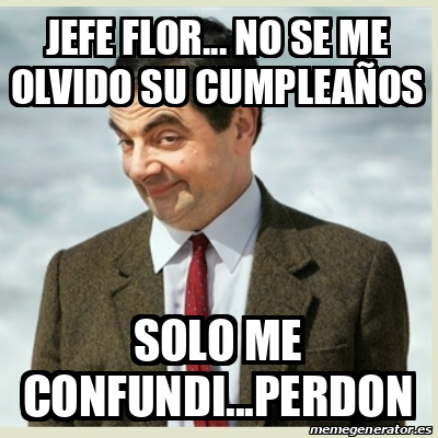 Meme Mr Bean - jefe flor... no se me olvido su cumpleaños solo me ...