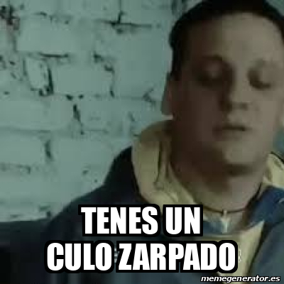 Meme Personalizado - Tenes un culo zarpado - 33463194