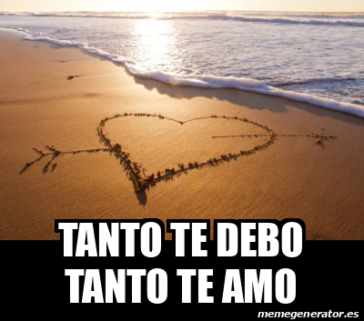 Meme Personalizado - Tanto te debo tanto te Amo - 33463285