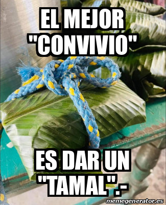 Meme Personalizado - EL MEJOR "CONVIVIO" ES DAR UN "TAMAL".- - 33463906