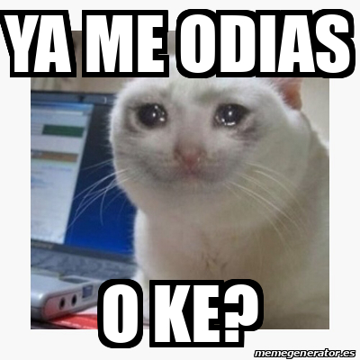 Meme Personalizado - Ya me odias O ke? - 33464068
