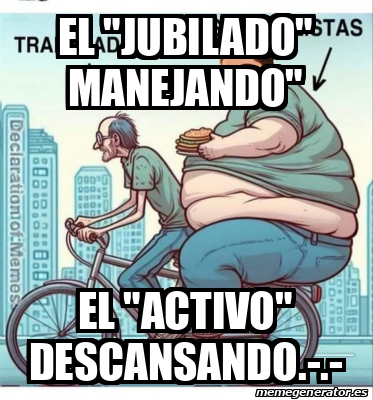 Meme Personalizado - el "JUBILADO" MANEJANDO" EL "ACTIVO" DESCANSANDO ...
