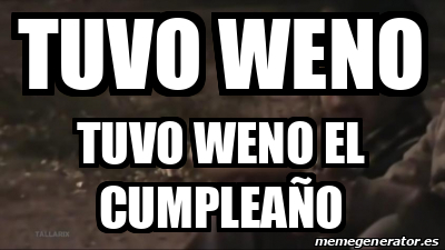 Meme Personalizado - Tuvo weno Tuvo weno el cumpleaño - 33464214