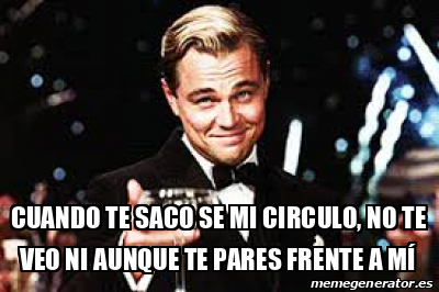 Meme Personalizado - Cuando te saco se mi circulo, no te veo ni aunque ...