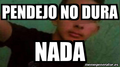 Meme Personalizado - pendejo no dura nada - 33464672