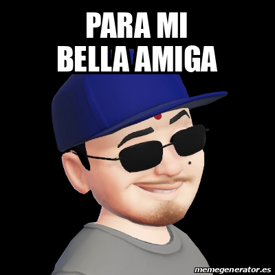 Meme Personalizado - PARA MI BELLA AMIGA - 33464874