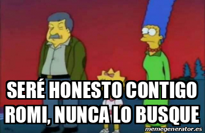 Meme Personalizado - Seré honesto contigo Romi, nunca lo busque - 33464875
