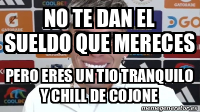 Meme Personalizado - no te dan el sueldo que mereces pero eres un tio ...
