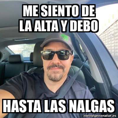Meme Personalizado - me siento de la alta y debo hasta las nalgas ...