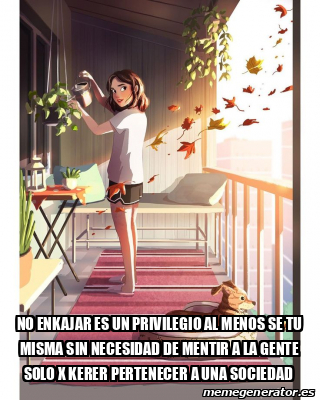 Meme Personalizado - No enkajar es un privilegio al menos se tu misma ...