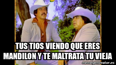 Meme Personalizado - Tus Tios viendo que eres mandilon y te maltrata tu ...