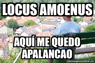 Meme Personalizado - LOCUS AMOENUS Aquí me quedo apalancao - 33465283