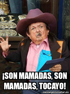 Meme Personalizado - ¡Son mamadas, son mamadas, Tocayo! - 33465335