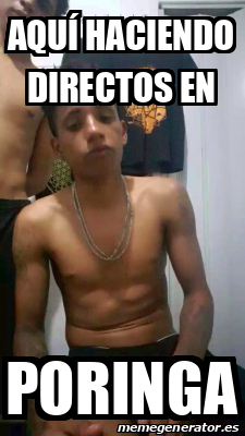 Meme Personalizado - aquí haciendo directos en Poringa - 33465427