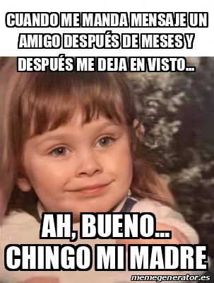 Meme Personalizado - Cuando me manda mensaje un amigo después de meses ...