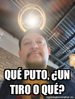 Meme Personalizado - Qué puto, ¿Un tiro o qué? - 33465839