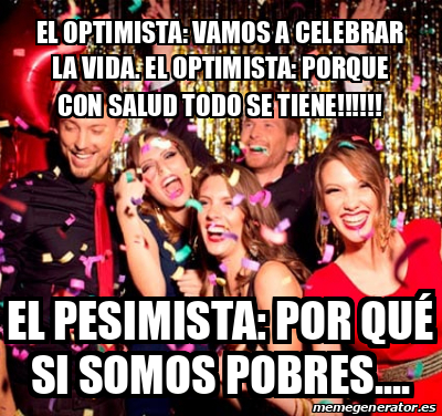 Meme Personalizado - el optimista: vamos a celebrar la vida. el ...