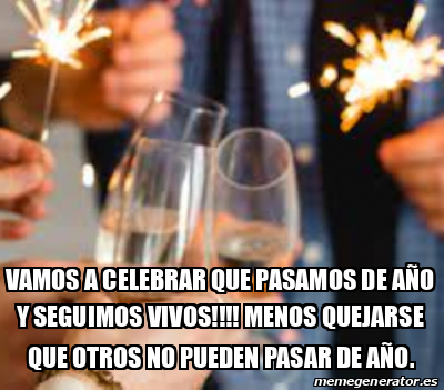 Meme Personalizado - vamos a celebrar que pasamos de año y seguimos ...