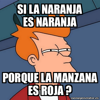Meme Futurama Fry - Si la naranja es naranja Porque la manzana es roja ...