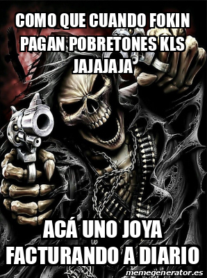 Meme Personalizado - Como que cuando fokin pagan pobretones kls ...