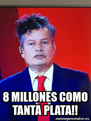 Meme Personalizado - 8 millones como tanta plata!! - 33467209