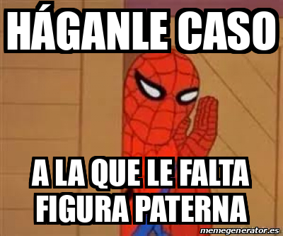 Meme Personalizado - Háganle caso a la que le falta figura paterna ...