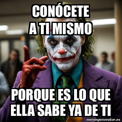 Meme Personalizado - Conócete a ti mismo Porque es lo que ella sabe ya ...